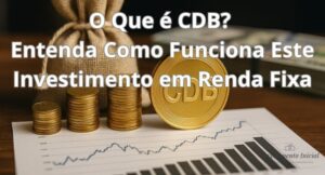 O Que é CDB? Entenda Como Funciona Este Investimento em Renda Fixa